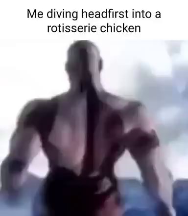 Me diving headfirst into a rotisserie chicken - iFunny