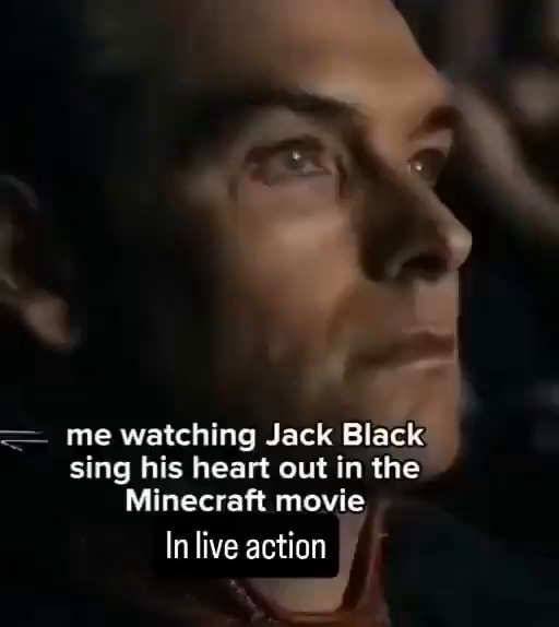 Me watching Jack Black sing his heart out in the Minecraft movie In ...