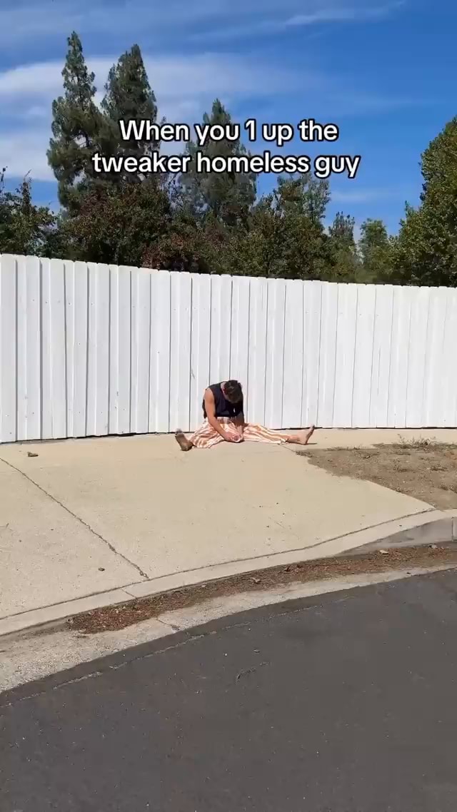 When you the tweaker homeless guy - iFunny