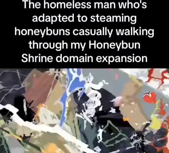 The homeless man who's adapted to steaming honeybuns casually walking ...