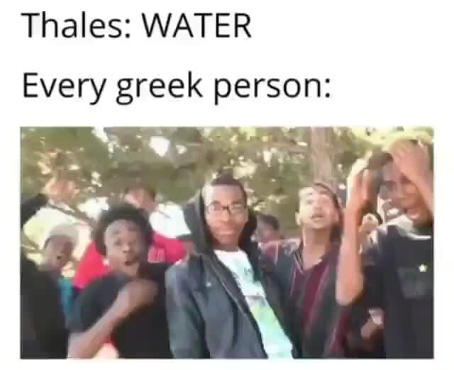 Thales: WATER Every greek person: - iFunny