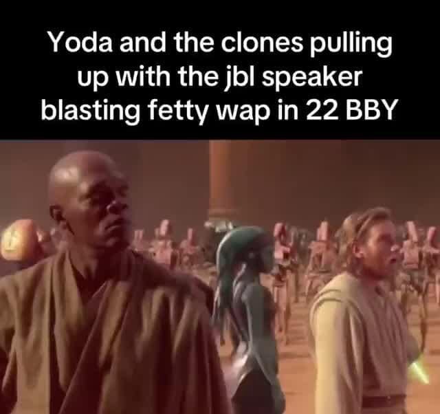 Yoda and the clones pulling up with the jbl speaker blasting fetty wap in 22 BBY - iFunny