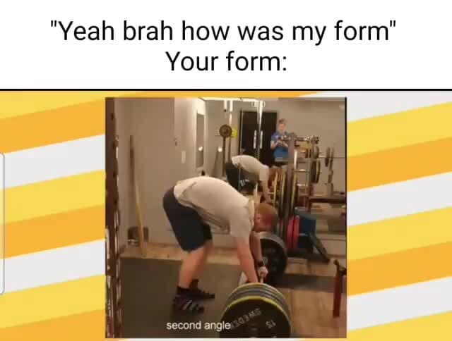 "Yeah brah how was my form" Your form: - iFunny