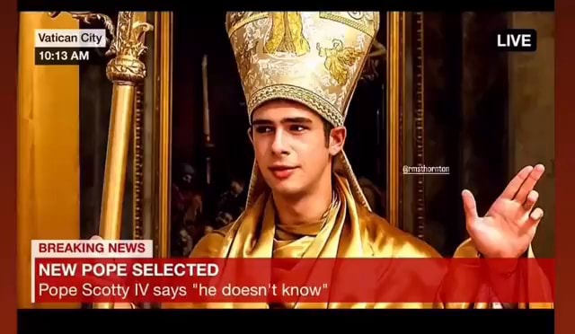 LIVE BREAKING NEWS NEW POPE SELECTED Pope Scotty IV says "he doesn't know" - iFunny