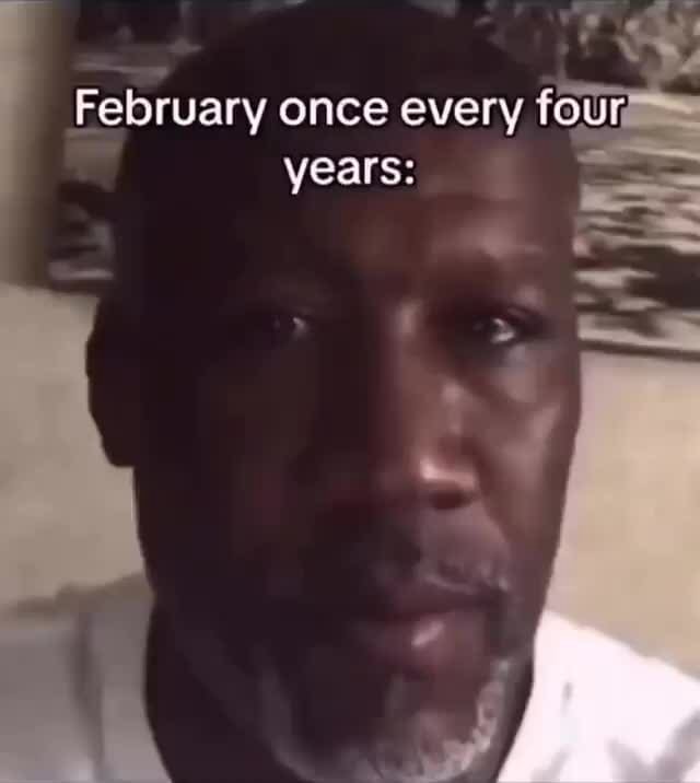 February once every four years: - iFunny