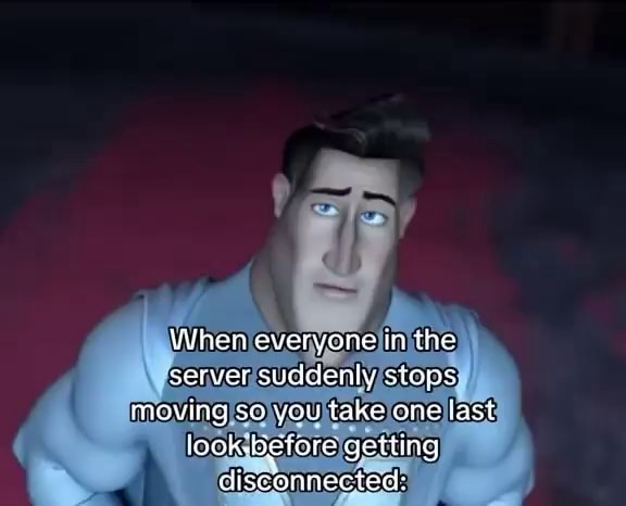 Vhen everyone ir the server suddenly stops moving you take one last ...