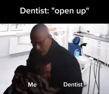 Dentist: "open up" Me Dentist - iFunny