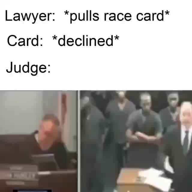 Lawyer: *pulls race card* Card: *declined* Judge: - iFunny