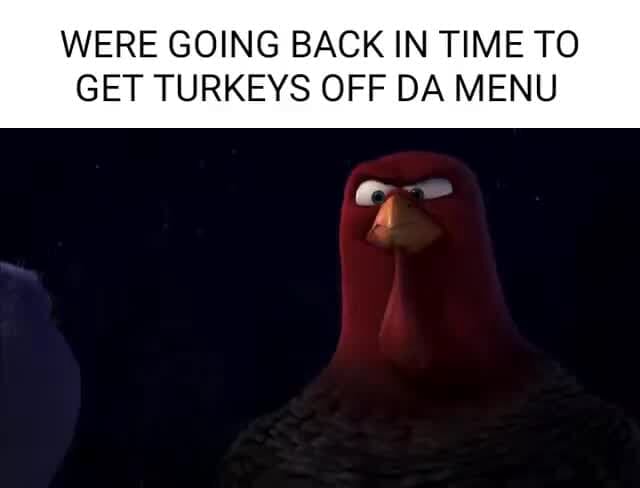Were Going Back In Time To Get Turkeys Off Da Menu Ifunny