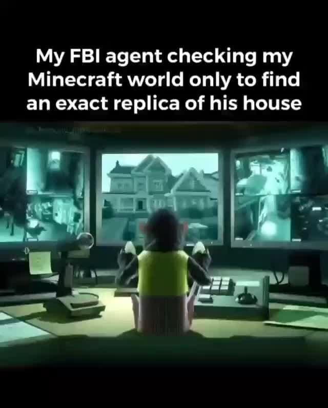 My FBI agent checking my Minecraft world only to find an exact replica ...