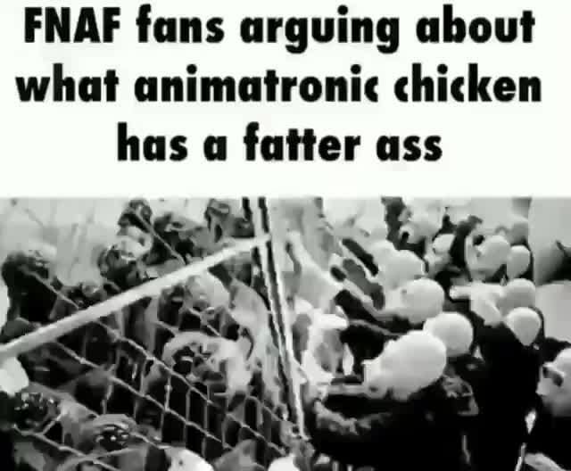 FNAF fans arguing about what animatronic chicken has a fatter ass - iFunny