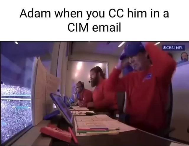 Adam when you CC him ina CIM email @CBS I NFL - iFunny