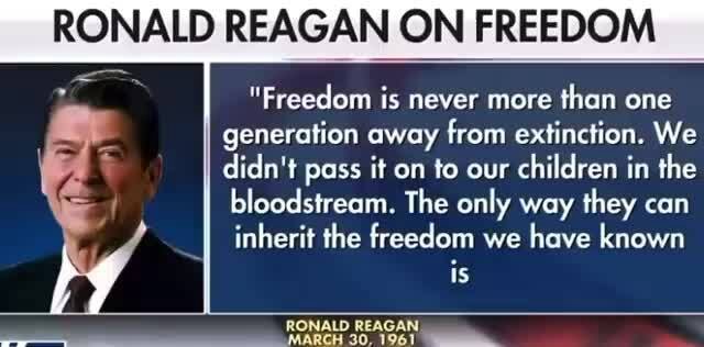 RONALD REAGAN ON FREEDOM "Freedom is never more than one generation ...