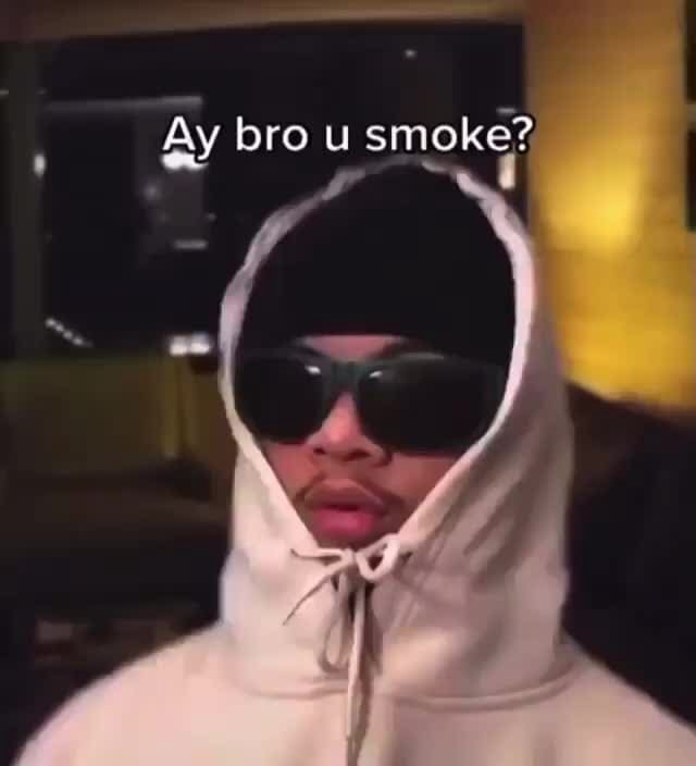 Ay bro smoke? - iFunny