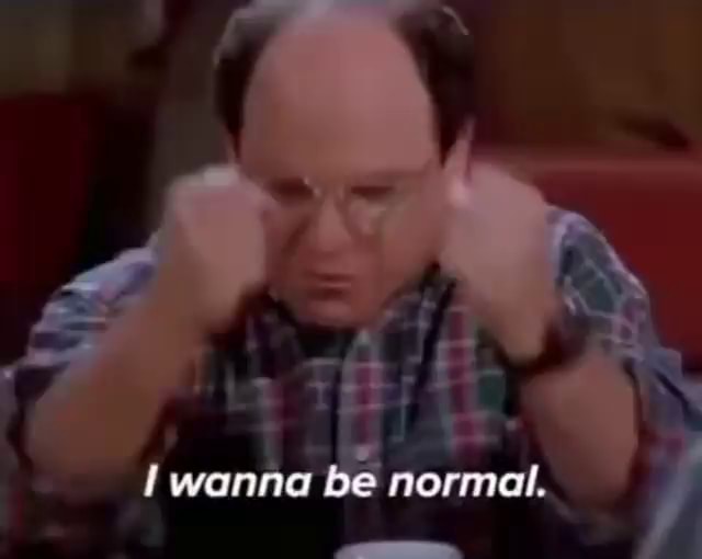 Wonne be normal. - iFunny