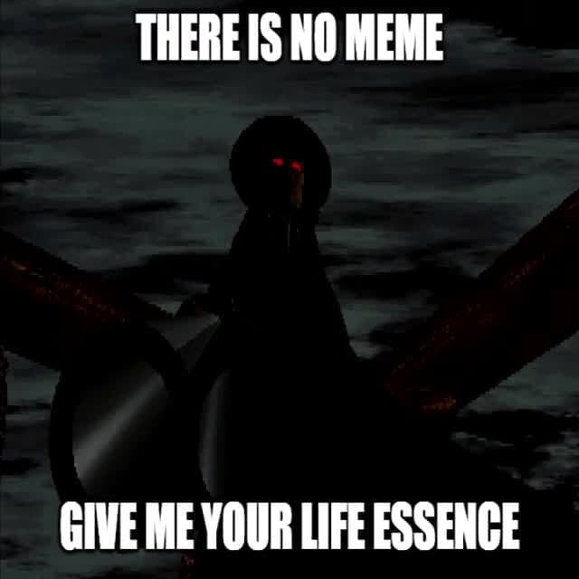 THERE IS NO MEME GIVE ME YOUR LIFE ESSENCE - THERE IS NO MEME GIVE ME ...