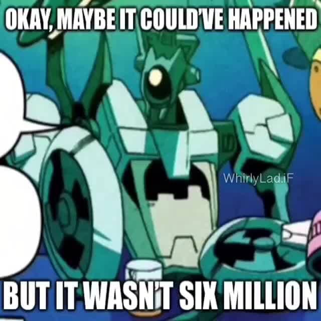 BUT IT WASNT SIX MILLION - iFunny