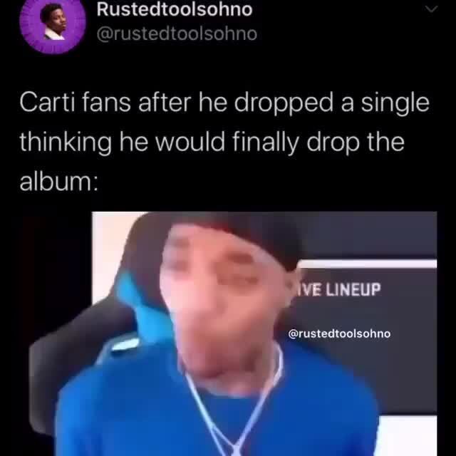 Carti fans after he dropped a single thinking he would finally drop the ...
