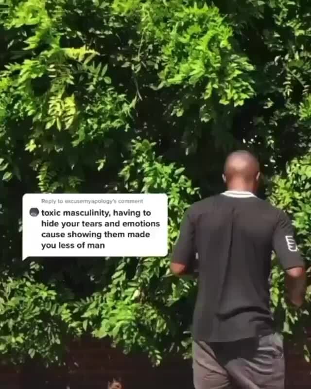 AS @ toxic masculinity, having to hide your tears and emotions cause ...