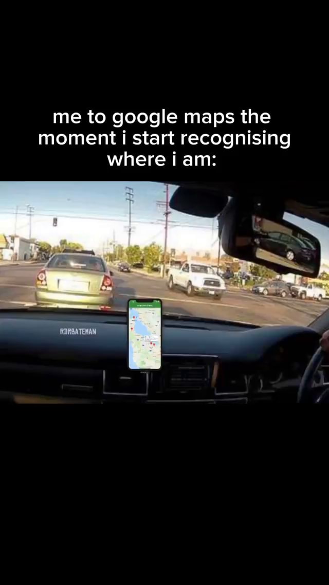 Me to google maps the moment i start recognising where am: - iFunny