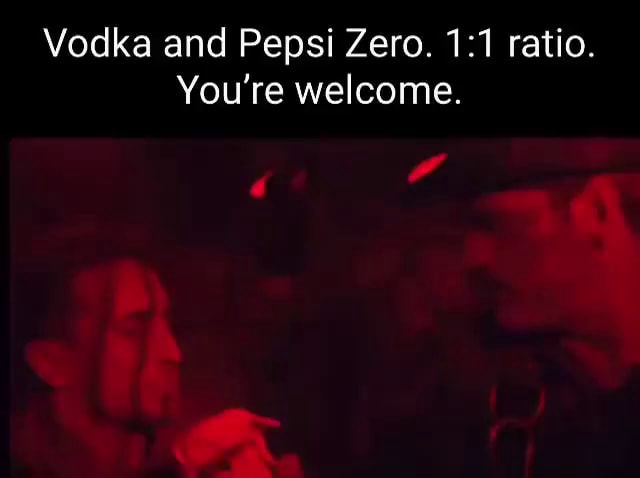 Vodka and Pepsi Zero. ratio. You're welcome. - iFunny
