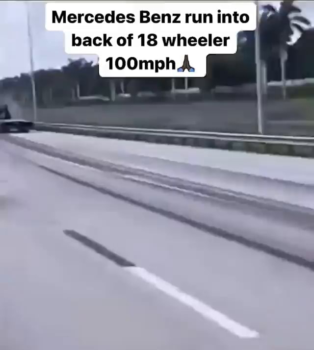 Mercedes Benz run into back of 18 wheeler 100mphA - iFunny