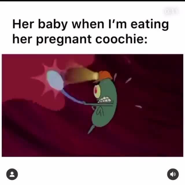 Her baby when I'm eating her pregnant coochie: - iFunny