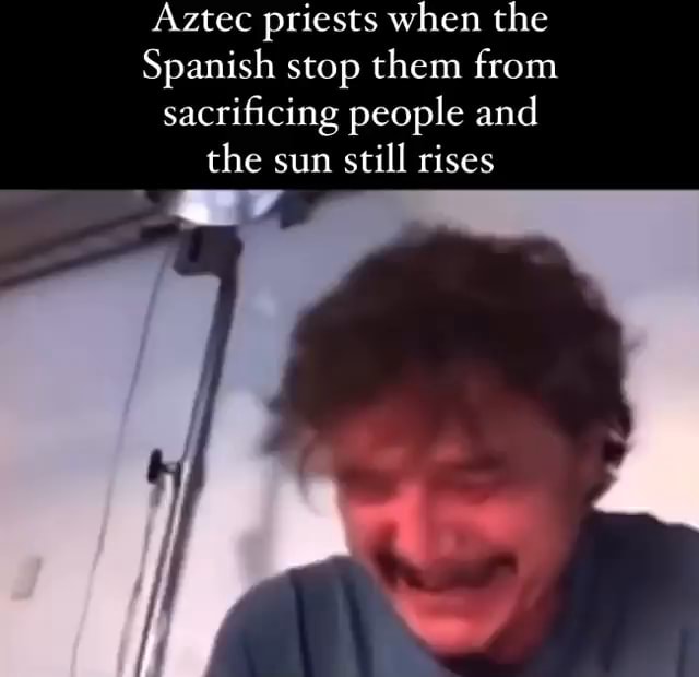 Aztec priests when the Spanish stop them from sacrificing people and ...