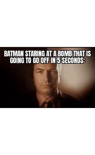 BATMAN STARING AT A BOMB THAT IS GOING TO GO OFF IN 5 SECONDS: - )