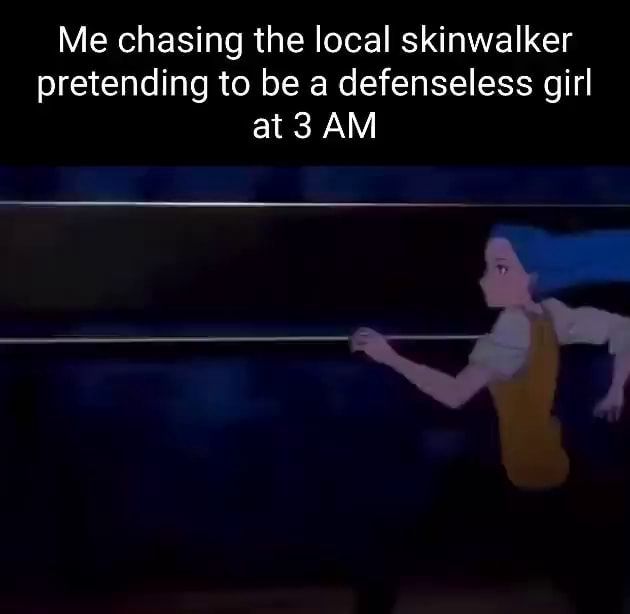 Me chasing the local skinwalker pretending to be a defenseless girl at ...