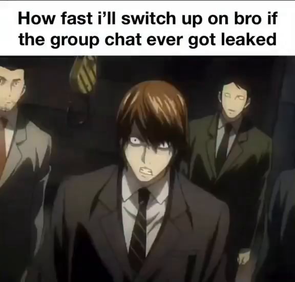 How fast i'll switch up on bro if the group chat ever got leaked - iFunny