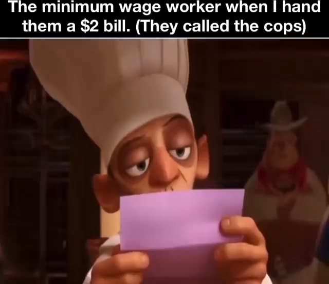 The minimum wage worker when I hand them a $2 bill. (They called the ...