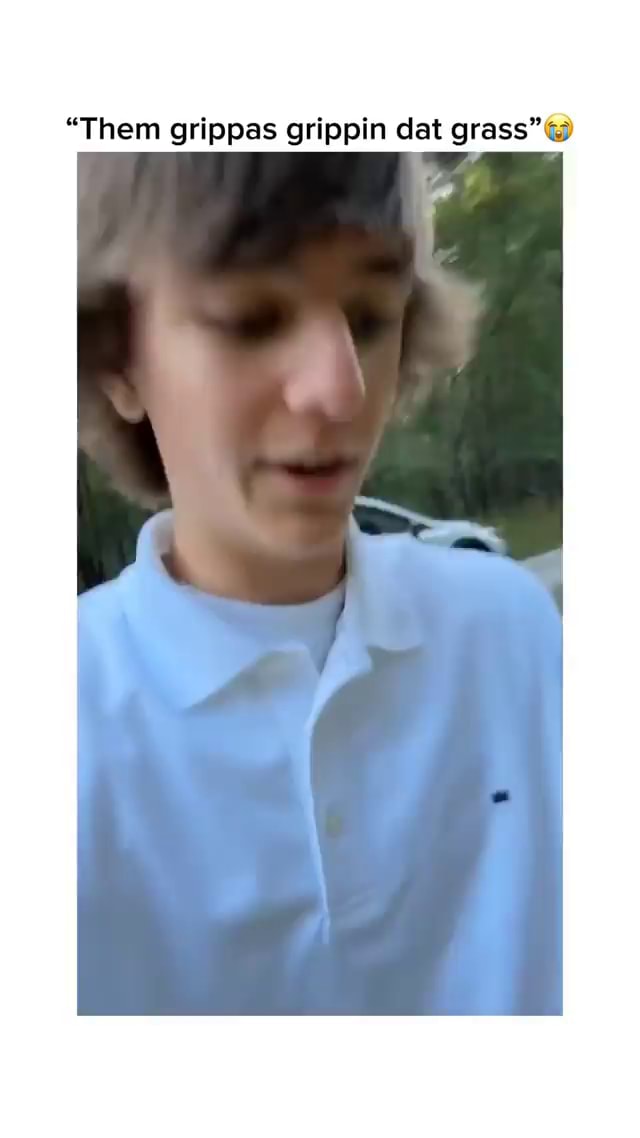 "Them grippas grippin dat grass" - iFunny