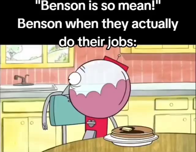 Benson is so mean! Benson when they actually do their jobs: - iFunny