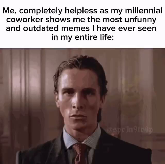 Me, completely helpless as my millennial coworker shows me the most ...