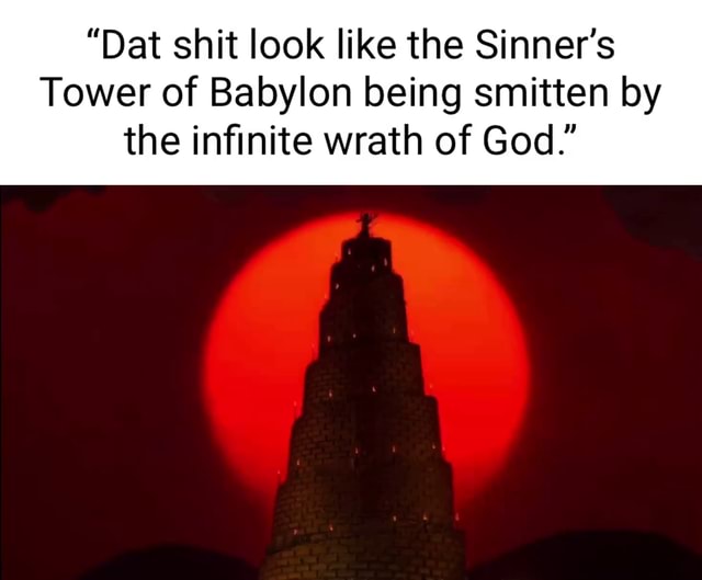 "Dat shit look like the Sinner's Tower of Babylon being smitten by the ...