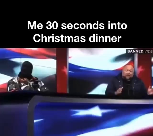 Me 30 seconds into Christmas dinner BANNED VIDE - iFunny