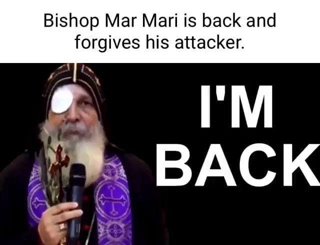 Bishop Mar Mari is back and forgives his attacker. - iFunny