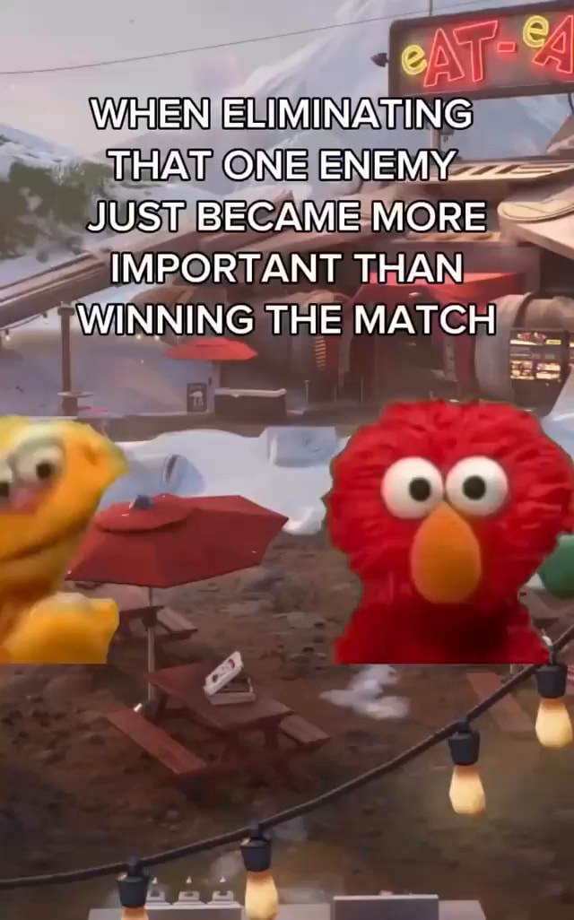 WHEN ELIMINATING THAT ONE ENEMY JUST BECAME MORE IMPORTANT THAN WINNING ...