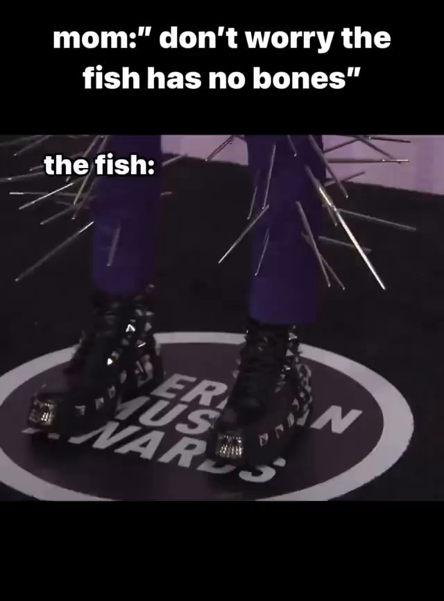 Mom:" don't worry the fish has no bones" the fish: - iFunny