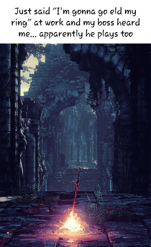 Just said "I'm gonna go eld my ring" at work and my boss heard me ...