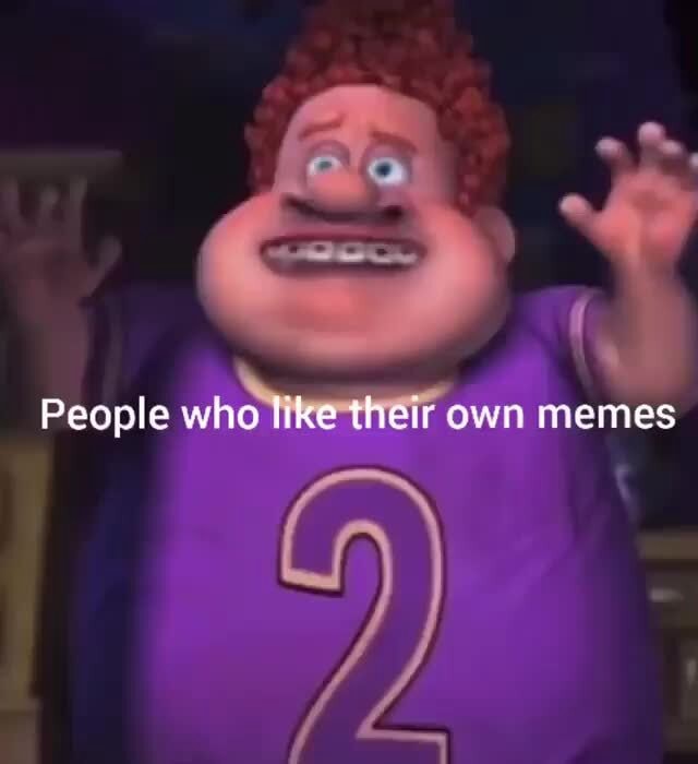 People who like their own memes - iFunny