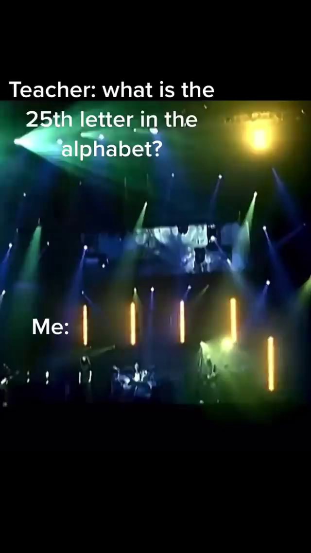 Teacher: what is the 25th letter in the alphabet? we - iFunny
