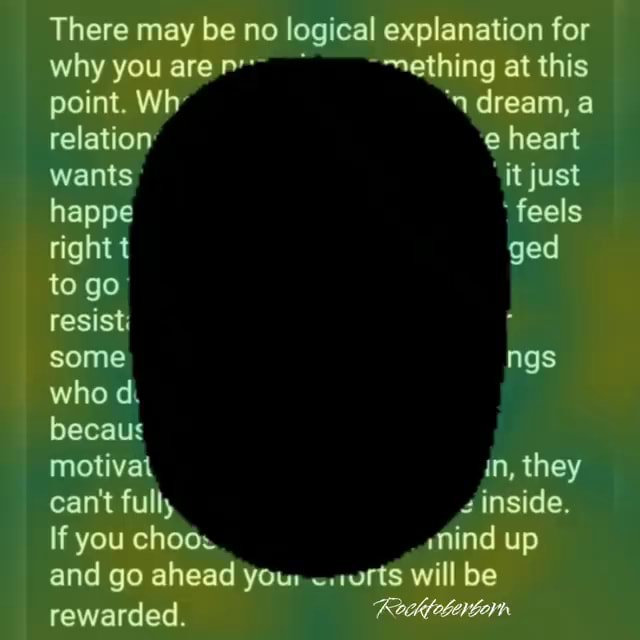 There may be no logical explanation for why you ~mething at this point ...