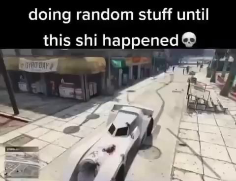 Doing random stuff until this shi happened heppenee - iFunny