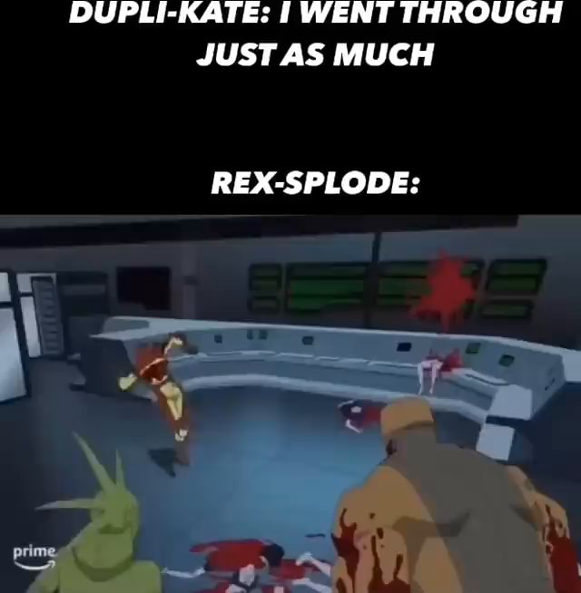 DUPLI-KATE: I WENT THROUGH JUST AS MUCH REX-SPLODE: - iFunny