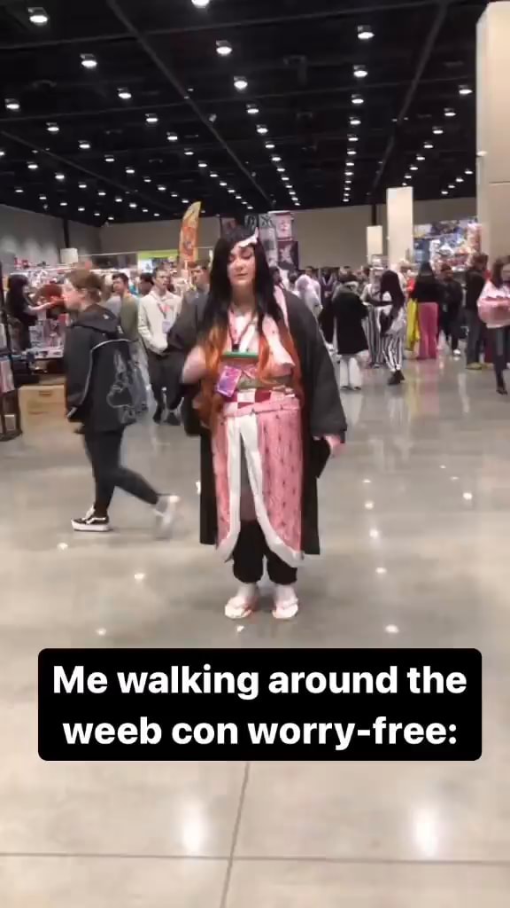 Me walking around the weeb con worry-free: - iFunny