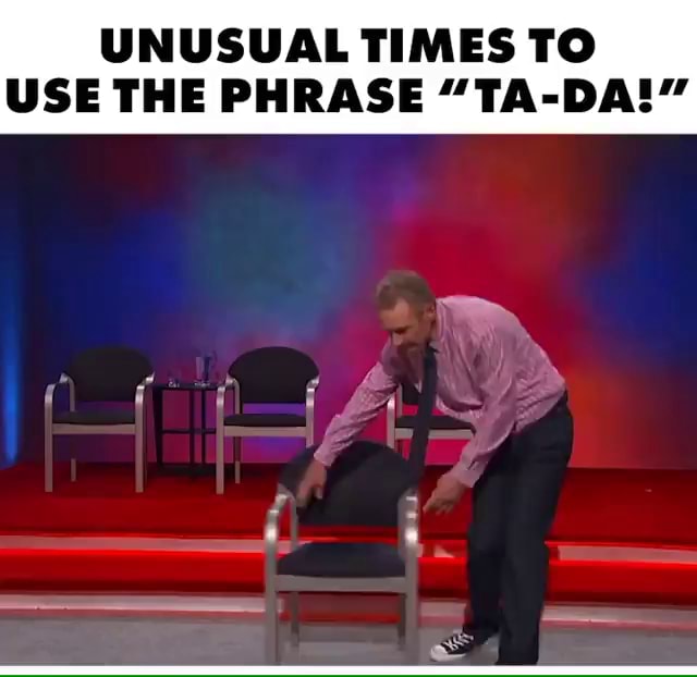 UNUSUAL TIMES TO USE THE PHRASE "TA-DA!" - iFunny