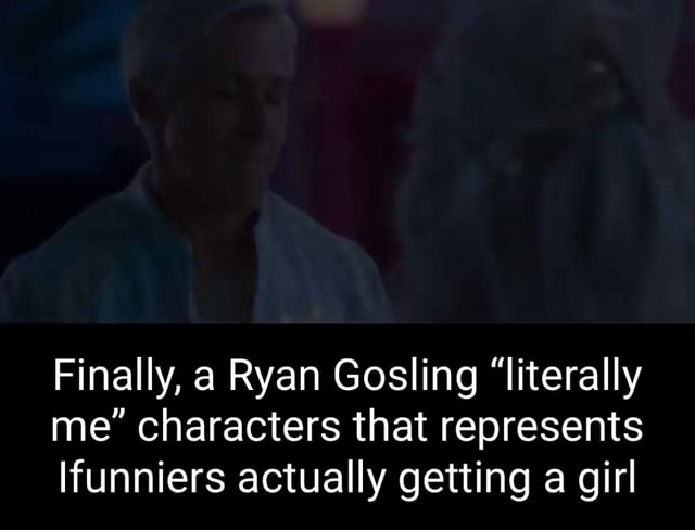 Finally, a Ryan Gosling "literally me" characters that represents ...