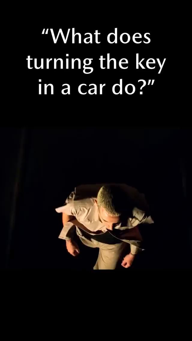 "What does turning the key ina car do?" - iFunny